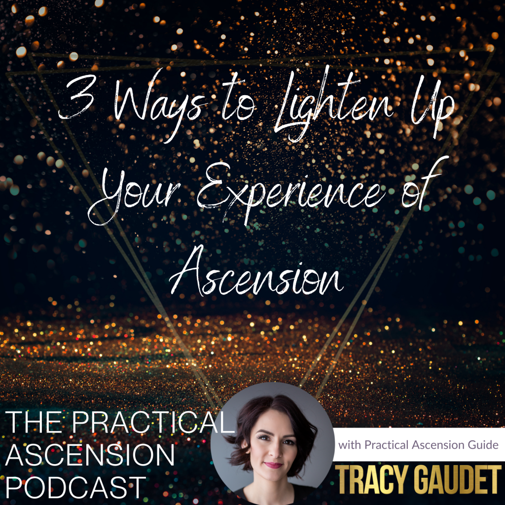 3 Ways to Lighten Up Your Experience of Ascension - TRACY GAUDET Practical Ascension Guide